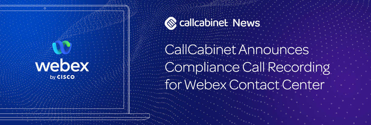 CallCabinet Compliance Call Recording for Webex Contact Center CallCabinet Compliance Call Recording for Webex Contact Center