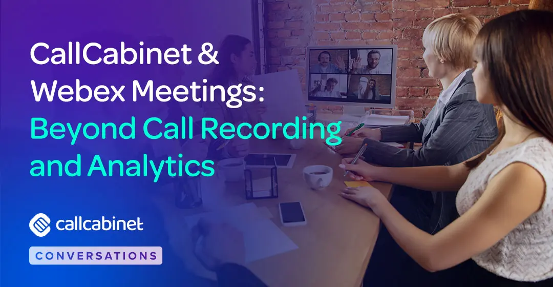 CallCabinet & Webex Meetings: Beyond Call Recording and Analytics